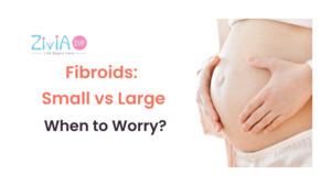Fibroids: Small vs Large, When to Worry | Zivia IVF